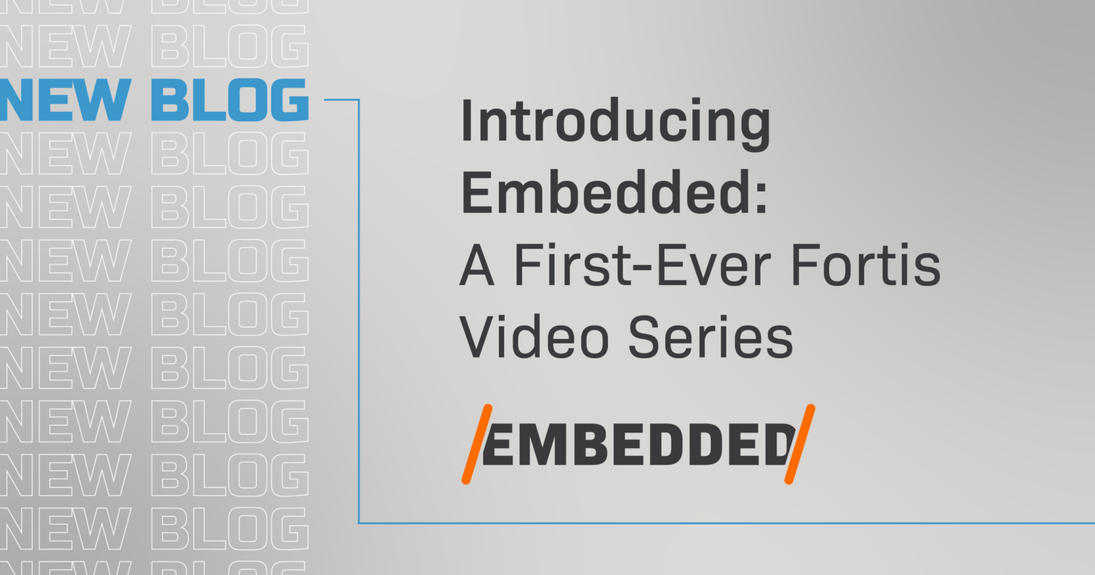 Introducing Embedded: A First-Ever Fortis Video Series